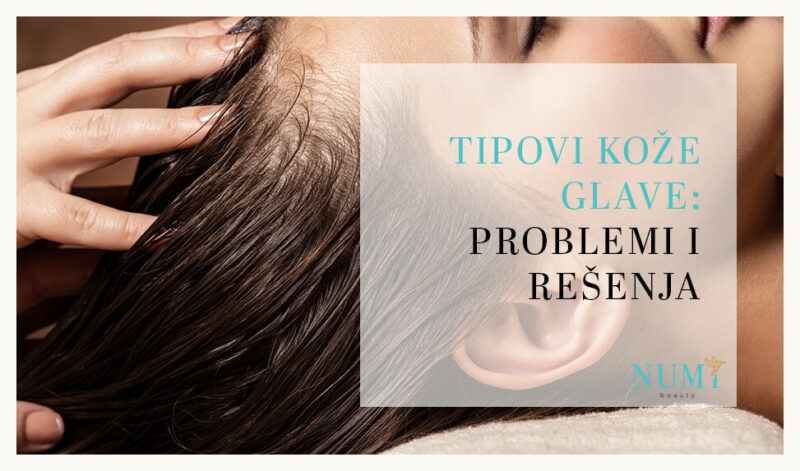 Tipovi Kože Glave: Problemi i Rešenja - Numi Hair & Beauty